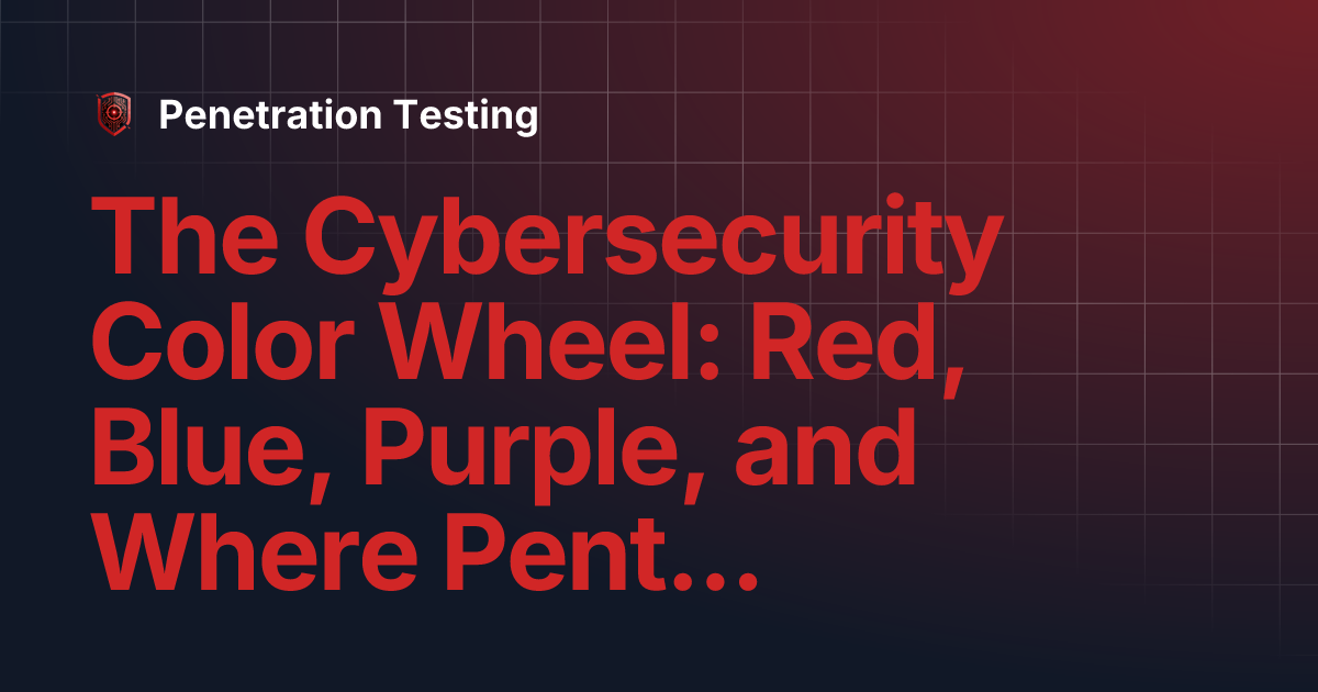 The Cybersecurity Color Wheel: Red, Blue, Purple, and Where Pentesting ...